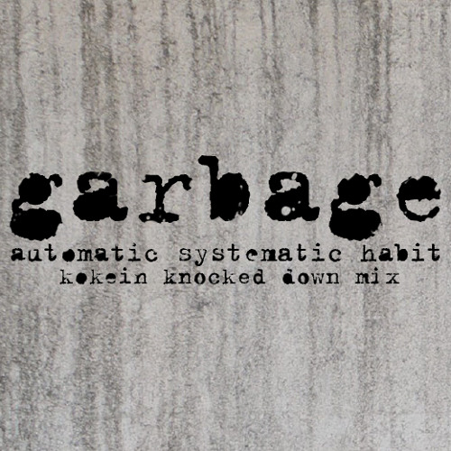 Stream Garbage - Automatic Systematic Habit [Kokein Knocked Down Mix ...