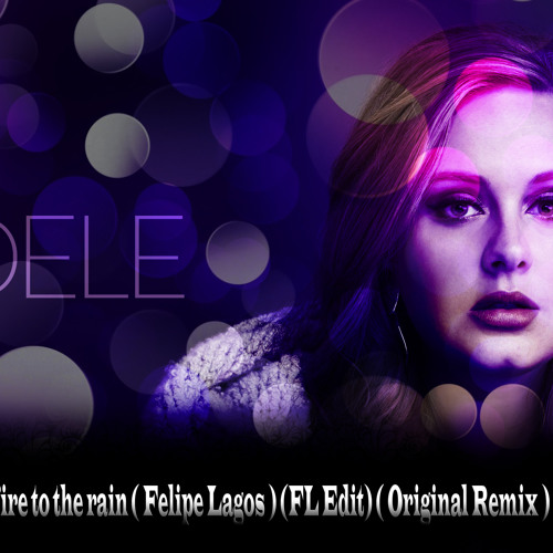 Stream ADELE - Set fire to rain ( Felipe Lagos ) (FL Edit) ( Original ...