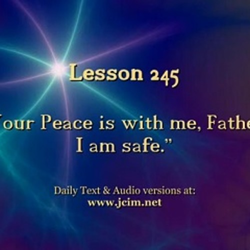 Stream ACIM LESSON 245 AUDIO “Your peace is with me, Father. I am safe ...