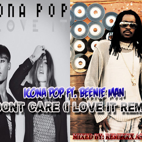 Stream ICONA POP FT. BEENIE MAN & RIHANNA - I DON'T CARE (I LOVE IT ...