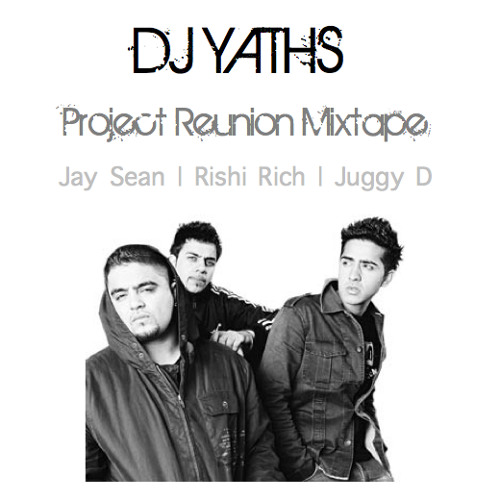 Stream Dj Yaths - Project Reunion Mixtape - Jay Sean Rishi Rich Juggy D ...