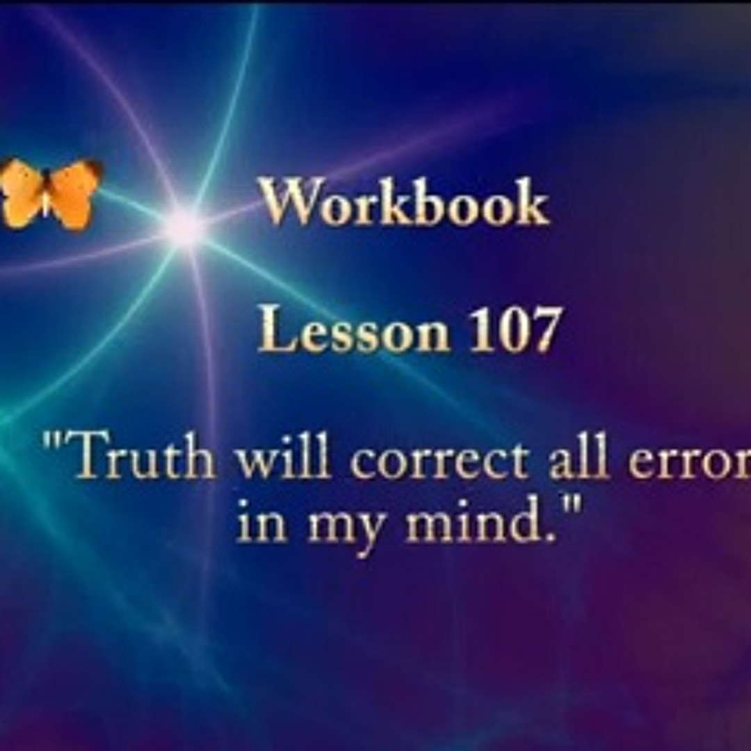 Stream ACIM LESSON 107 AUDIO ♫ ♪ ♫ “Truth will correct all errors in my ...