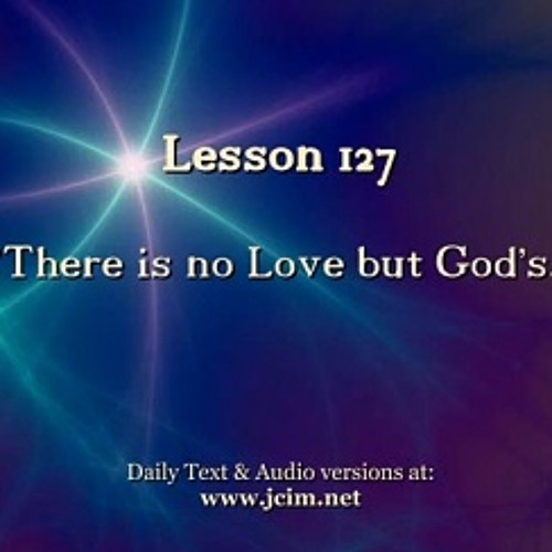 Stream ACIM LESSON 127 AUDIO “There is no love but God’s. ♫ ♪ ♫ by ACIM ...