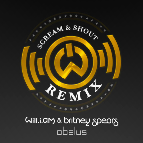 Stream Will I Am Feat Britney Spears Scream And Shout Obelus Remix