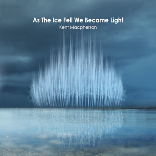 Stream As The Ice Fell We Became Light by Kent Macpherson | Listen ...