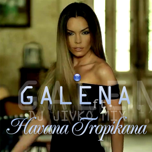 Stream Galena Ft Jivko Mix Havana Tropicana Dj Ganev Club Version