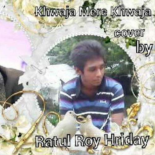 Stream Khwaja Mere Khwaja (cover) by Ratul Roy Hriday by user302510816 ...