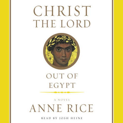 Stream Christ the Lord: Out of Egypt by Anne Rice, read by Josh Heine ...