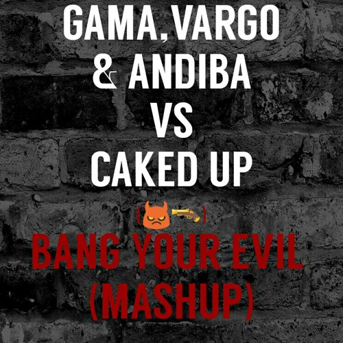 Stream Gama,Vargo & Andiba VS Caked Up- Bang Your Evil (MashUp) by L O ...