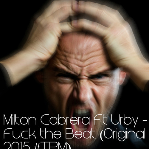 Stream Milton Cabrera Ft Urby - Fuck The Beat (Original 2015 #TPM)FREE by Milton Cabrera ...