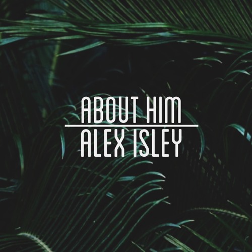 Stream ALEX ISLEY - About Him by animepillows | Listen online for free ...