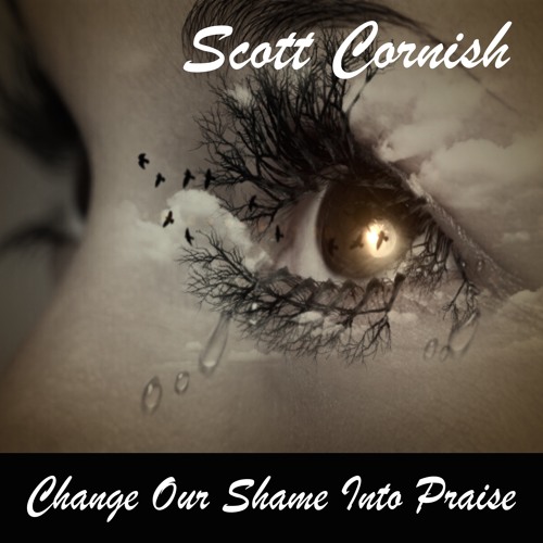 Stream Scott Cornish | Listen to Change Our Shame Into Praise playlist ...