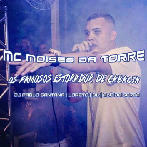 Stream MC MOISES DA TORRE - OS FAMOSOS ESTOURADOR DE CABACIN (DJ PABLO SANTANA, BL, LORETO E ALÊ ...