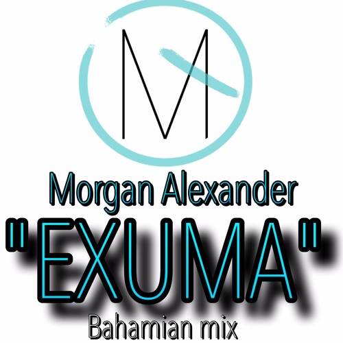 EXUMA - MORGAN ALEXANDER- BAHAMIAN MIX - Listen to music