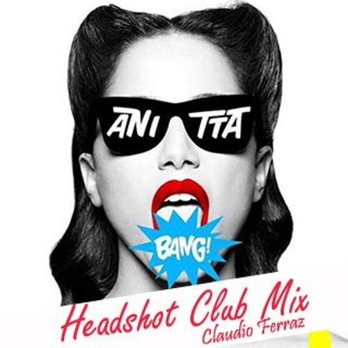 Stream Anitta - Bang ( Claudio Ferraz Headshot Club Mix ) FREE DOWNLOAD by DJ Claudio Ferraz ...
