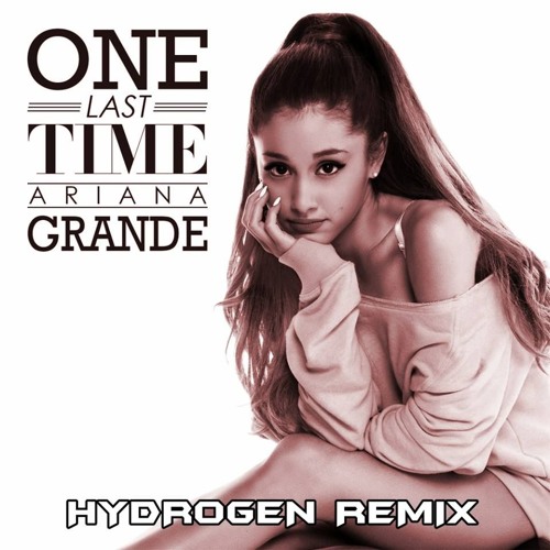 Stream Ariana Grande - One Last Time (HYDROGEN Remix) by HYDROGEN ...
