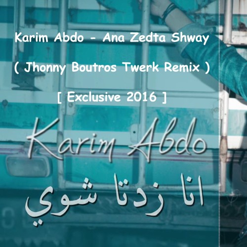 Stream Karim Abdo - Ana Zedta Shway ( Jhonny Boutros Twerk Remix 2K16 )كريم عبدو - انا زدتا شوي ...