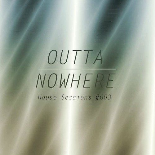 Stream House Sessions #003 - OUTTA NOWHERE Free download! by OUTTA ...