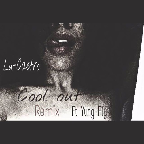 Stream Cool Out Remix - Lu Castro Ft. Yung Fly by lucastro | Listen ...