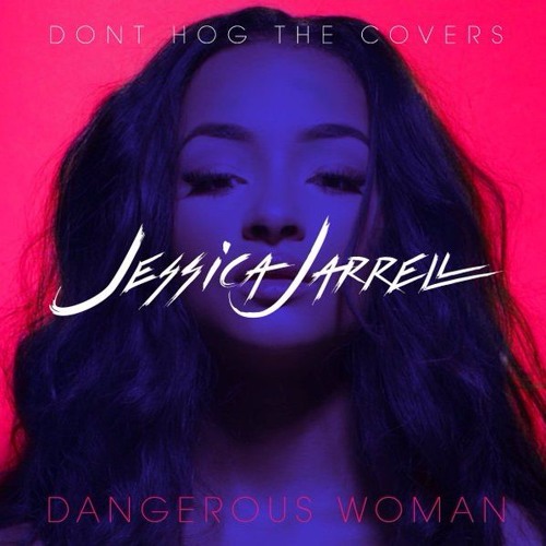 Stream Jessica Jarrell- Don't Hog The Covers: Dangerous Woman (Ariana ...