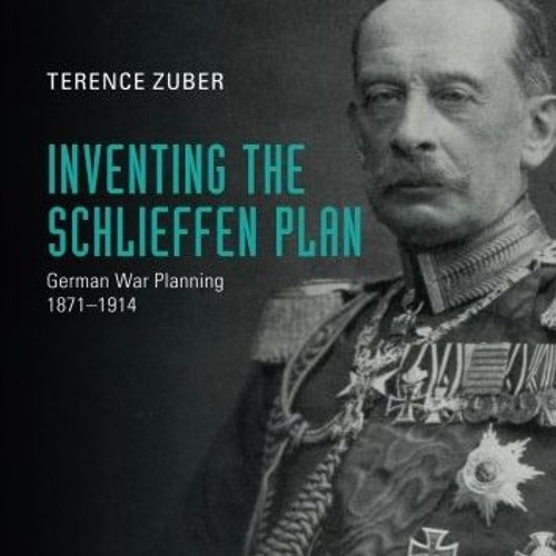 Stream Inventing the Schlieffen Plan: German War Planning 1871-1914 ...