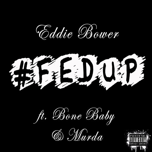 Stream EDDIE BOWER "FED UP" FEAT. BONE BABY & MURDA by eddiebowermuzik ...