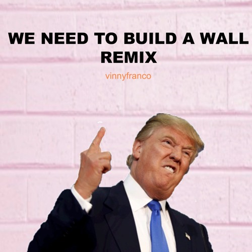 Stream WE NEED TO BUILD A WALL REMIX by vinnyfranco | Listen online for ...