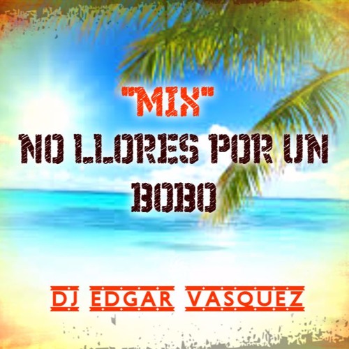 Stream DJ EDGAR VASQUEZ - Mix ♪No Llores Por Un BOBO♪ 15m by Edgar ... Stream DJ EDGAR VASQUEZ - Mix ♪No Llores Por Un BOBO♪ 15m by Edgar ...
