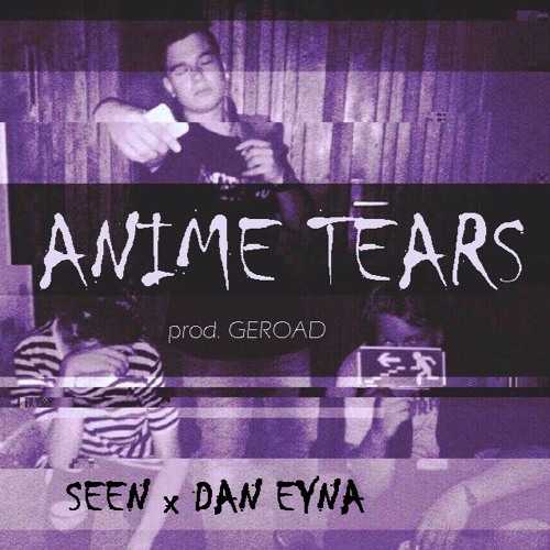 Stream SEEN x DAN EYNA - ANIME TEARS (prod. GEROAD) by OLD ACC | Listen ...