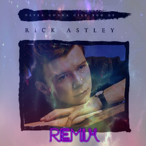 Stream Rick Astley Never Gonna Give You Up Remix By That One Huge