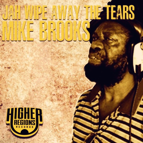 Stream Mike Brooks JAH WIPE AWAY THE TEARS OUT NOW! by Higher Regions ...