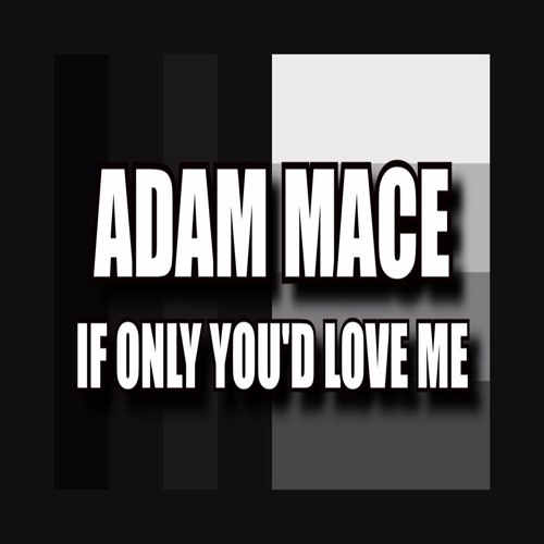 Stream Adam Mace - If Only You'd Love Me (Official Music Video Version ...