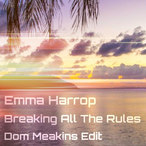 Stream Breaking All The Rules (Dom Meakins Edit) by Emma Harrop ...