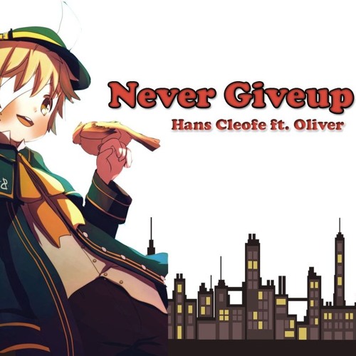 Stream Never Give Up - Hans Cleofe Ft. Oliver(Vocaloid)(Original ...