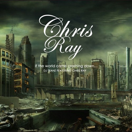 Stream If The World Came Crashing Down - DJ Tranz Featuring Chris Ray ...