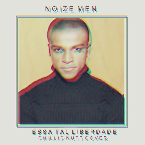 Stream Noize Men - Essa Tal Liberdade ( Phillip Nutt Cover) by Noize ...