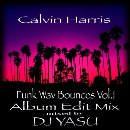 Stream Calvin Harris/FUNK WAV BOUNCES Vol.1 album Edit mix by DJ Yasu ...