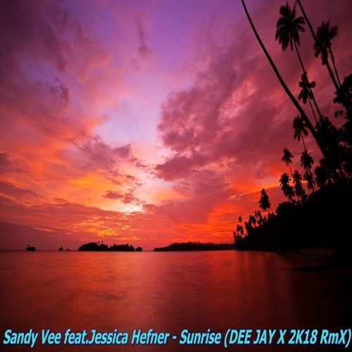 Stream Sandy Vee feat.Jessica Hefner - Sunrise (DEE JAY X 2K18 RmX) by ...