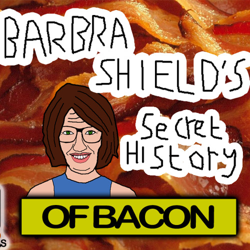 Stream Barbra Shield's Secret History Of The World: Bacon by Sound ...