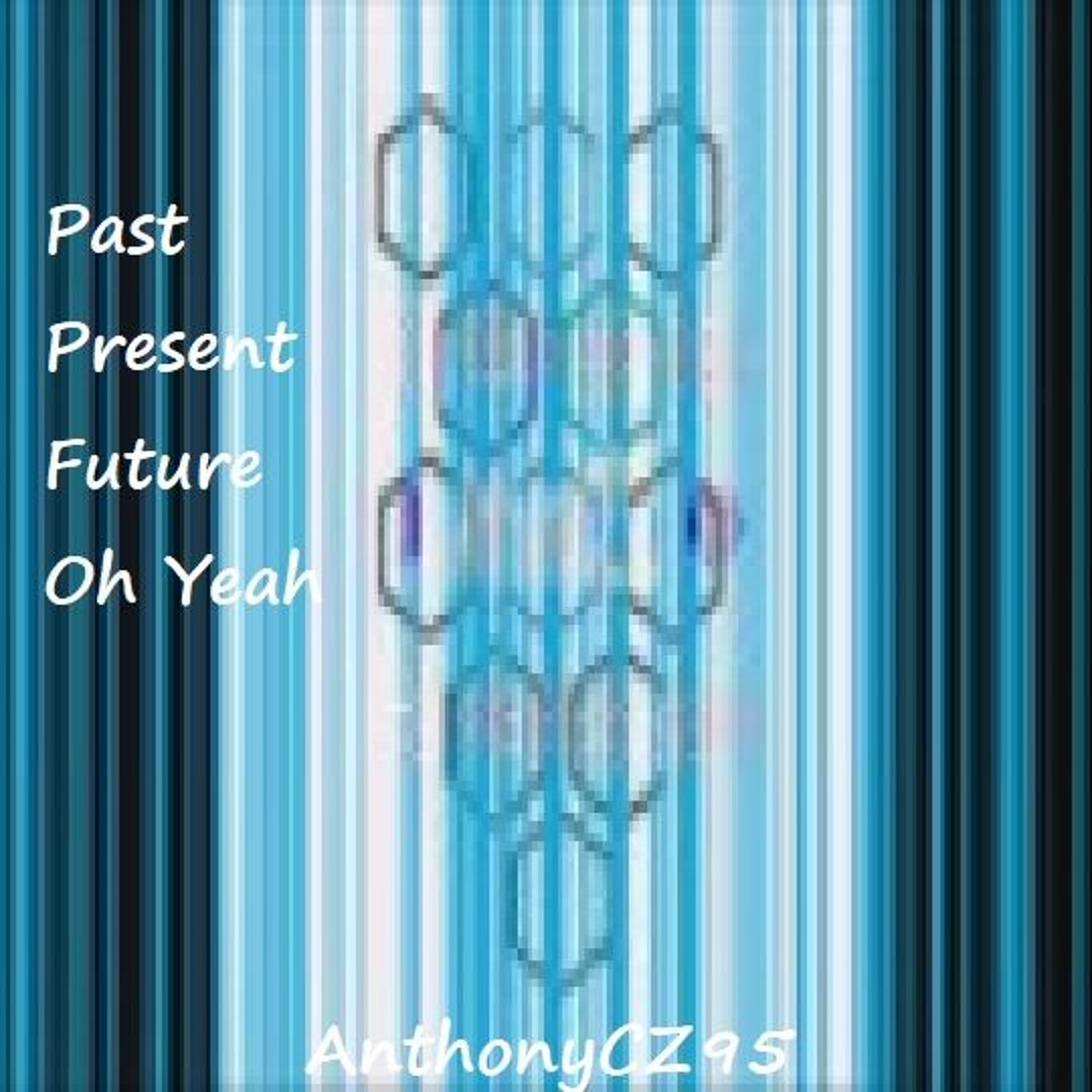 Stream Past Present Future Oh Yeah by AnthonyCZ95 | Listen online for ...