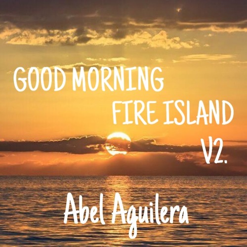 Stream GOOD MORNING FIRE ISLAND V2. 2018 by Abel Aguilera | Listen ...