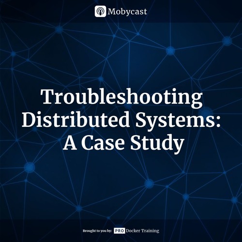 Stream episode Mobycast 16: Troubleshooting Distributed Systems - A ...