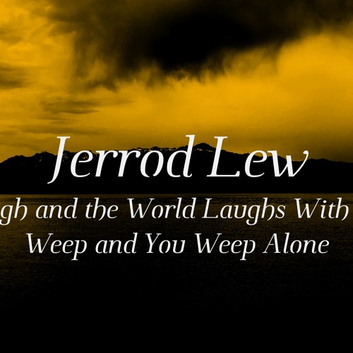 Stream Laugh and the World Laughs With You, Weep and You Weep Alone by Jerrod Lew | Listen ...