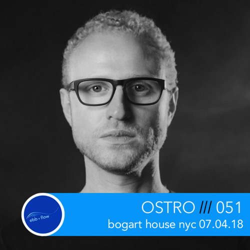 Stream 051 OSTRO ::: Bogart House (Live Set 07.04.18) by ebb + flow ...