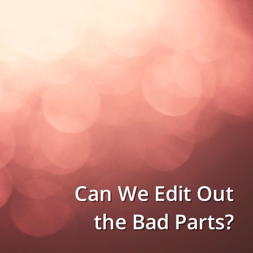 Stream Episode Can We Edit Out The Bad Parts By Tom Jacobs Podcast Stream Episode Can We Edit Out The Bad Parts By Tom Jacobs Podcast