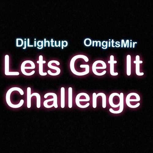Stream LETS GET IT CHALLENGE (DJ LIGHTUP x OMGITSMIR ) by ♫🔊 ... Stream LETS GET IT CHALLENGE (DJ LIGHTUP x OMGITSMIR ) by ♫🔊 ...