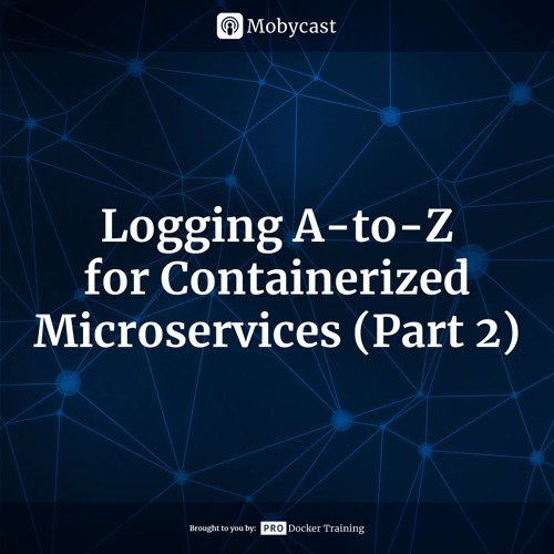 Stream Episode Logging A To Z For Containerized Microservices Part 2 By Mobycast Podcast 3350