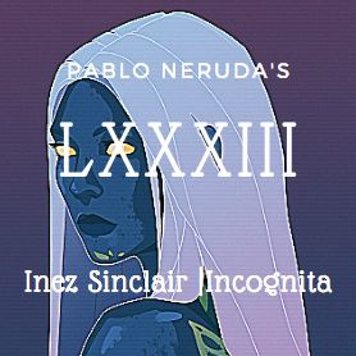 Stream LXXXIII (Pablo Neruda) - Inez Sinclair | Incognita by Incognita ...