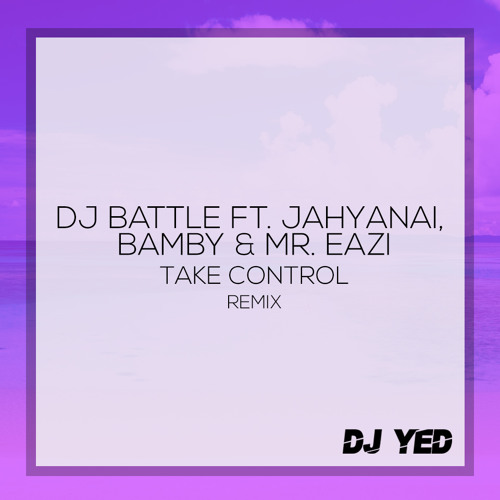 Stream Dj Battle ft. Jahyanai, Bamby & Mr Eazi - Take Control (DJ YED ...