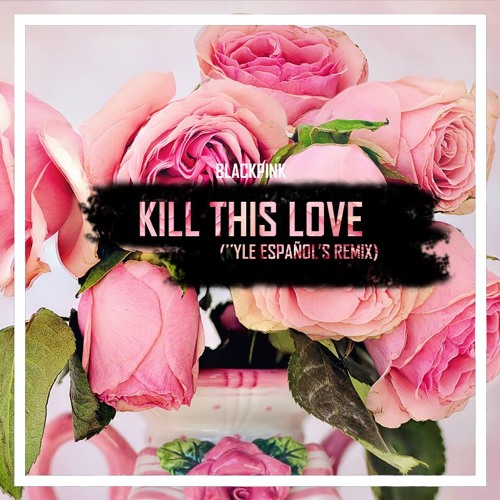 Stream BLACKPINK - Kill This Love (Kyle Español's Remix) by Kyle ...